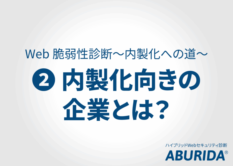 【Web脆弱性診断／内製化への道】#2 うちの会社は当てはまる？ 四つの観点で見る内製化向きの企業とは？ – ハイブリッドWebセキュリティ診断「ABURIDA®」（アブリダ）｜株式会社信興 ...